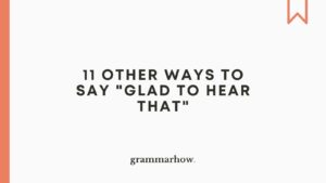 11 Other Ways to Say "Glad to Hear That"