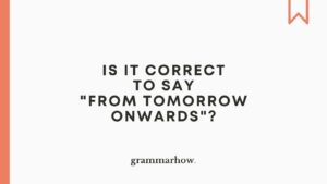 Is It Correct to Say "From Tomorrow Onwards"?