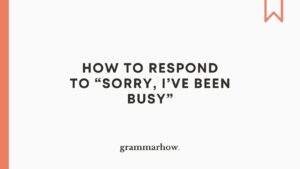 How to Respond to “Sorry, I’ve Been Busy”
